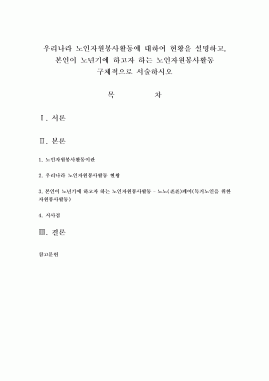 우리나라 노인자원봉사활동에 대하여 현황을 설명하고, 본인이 노년기에 하고자 하는 노인자원봉사활동 구체적으로 서술하시오-1페이지