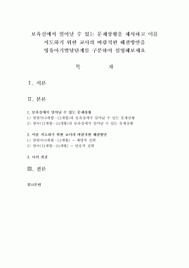 보육실에서 일어날 수 있는 문제상황을 제시하고 이를 지도하기 위한 교사의 바람직한 해결방안을 영유아기발달단계를 구분하여 설명해보세요-1페이지