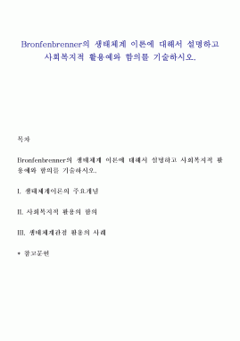 Bronfenbrenner의 생태체계 이론에 대해서 설명하고 사회복지적 활용예와 함의를 기술하시오-1페이지