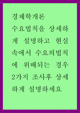 경제학개론 ) 수요법칙을 상세하게 설명하고 현실속에서 수요의법칙에 위배되는 경우 2가지 조사후 상세하게 설명하세요-1페이지