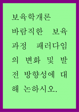 보육학개론 ) 바람직한 보육과정 패러다임의 변화 및 발전 방향성에 대해 논하시오-1페이지