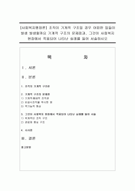 [사회복지행정론] 조직이 기계적 구조일 경우 어떠한 일들이 발생 발생할까요 기계적 구조의 문제점과, 그것이 사회복지 현장에서 적용되어 나타난 실례를 들어 서술하시오-1페이지