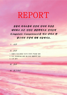 동물의 의사소통과 인간의 언어의 특성을 대비하고 모든 인간은 생물학적으로 언어능력 (Linguistic Competence)을 타고 난다고 한 촘스키의 주장에 대해 서술하시오-1페이지