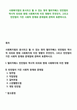 사회복지법의 효시라고 할 수 있는 영국 엘리자베스 빈민법의 역사적 의의와 현대 사회복지에 미친 영향이 무엇인지, 그리고 빈민법이 가진 사회적 한계와 문제점에 관하여 토론하시오-1페이지