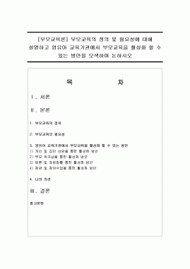 [부모교육론] 부모교육의 정의 및 필요성에 대해 설명하고 영유아 교육기관에서 부모교육을 활성화 할 수 있는 방안을 모색하여 논하시오-1페이지