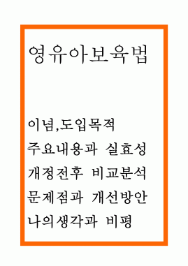 영유아보육법 이념과 도입목적 실효성분석 및 영유아보육법 개정전후 비교분석과 현 영유아보육법 문제점과 개선방안 제시 및 나의의견-1페이지