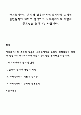 사회복지사의 윤리적 갈등과 사회복지사의 윤리적 실천원칙에 대하여 설명하고 사회복지사의 역할의 중요성을 논의하길 바랍니다-1페이지