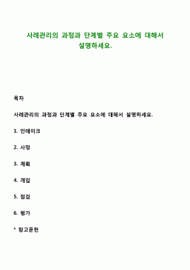 [사이버대학] 사례관리의 과정과 단계별 주요 요소에 대해서 설명하세요 -1페이지