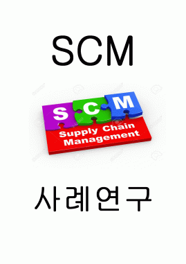 SCM 정의 구축방법 도입효과 분석 및 SCM 기업 도입사례분석과 SCM 도입 성공방안 제시 및 나의생각과 비평-1페이지