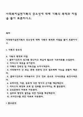 사회복지실천기록의 중요성에 대해 기록의 목적과 지침을 들어 토론하시오-1페이지