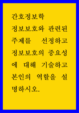 정보보호와 관련된 주제를 선정하고 정보보호의 중요성에 대해 기술하고 본인의 역할을 설명하시오-1페이지