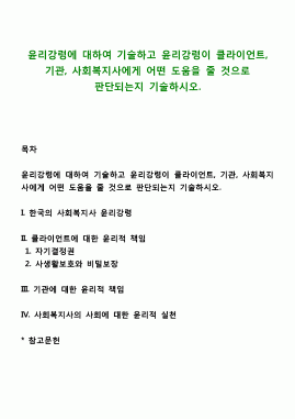 윤리강령에 대하여 기술하고 윤리강령이 클라이언트, 기관, 사회복지사에게 어떤 도움을 줄 것으로 판단되는지 기술하시오-1페이지