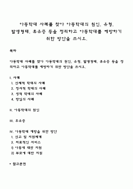 아동학대 사례를 찾아 아동학대의 원인, 유형, 발생형태, 휴유증 등을 정리하고 아동학대를 예방하기 위한 방안을 쓰시오-1페이지