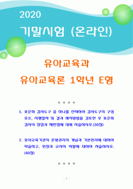 [2020 유아교육론1E][기말시험] 1.표준화 검사도구 중 하나를 선택하여 검사도구의 구성요소, 시행절차 및 결과 해석방법을 검토한 후 표준화 검사의 장점과 제한점에 대해 서술하시오. 2.유아교육기관의 운영관리의 개념과 기본원리에 대하여 약술하고, 원장과 교사의 역할에 대하여 서술하시오.-1페이지