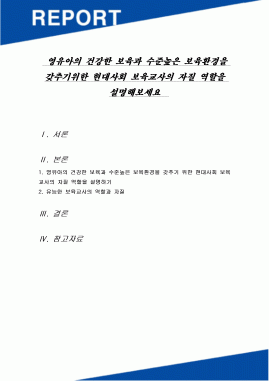 영유아의 건강한 보육과 수준높은 보육환경을 갖추기위한 현대사회 보육교사의 자질 역할을 설명해보세요-1페이지