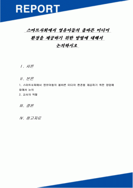 스마트사회에서 영유아들의 올바른 미디어 환경을 제공하기 위한 방법에 대해서 논의하시오-1페이지