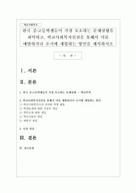 한국 중․고등학생들이 가장 호소하는 문제상황을 파악하고, 학교사회복지실천을 통해서 이를 예방하거나 조기에 개입하는 방안을 제시하시오-1페이지