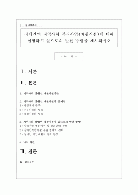 장애인의 지역사회 복지사업(재활시설)에 대해 설명하고 앞으로의 발전 방향을 제시하시오-1페이지