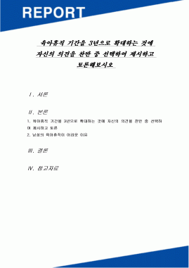 육아휴직 기간을 3년으로 확대하는 것에 자신의 의견을 찬반 중 선택하여 제시하고 토론해보시오-1페이지