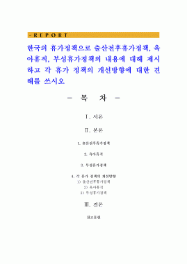 한국의 휴가정책으로 출산전후휴가정책, 육아휴직, 부성휴가정책의 내용에 대해 제시하고 각 휴가 정책의 개선방향에 대한 견해를 쓰시오-1페이지