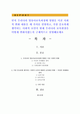 먼저 우리나라 영유아보육과정에 영향을 미친 사회적 변화 내용을 세 가지를 설명하고, 가장 중요하게 생각되는 사회적 요인이 현재 우리나라 보육현장을 어떻게 변화시켰는지 구체적으로 설명해보세요-1페이지