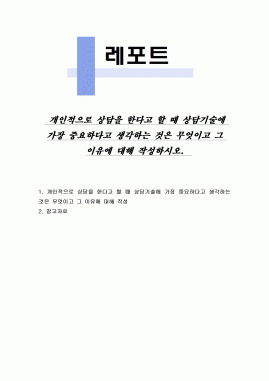 개인적으로 상담을 한다고 할 때 상담기술에 가장 중요하다고 생각하는 것은 무엇이고 그 이유에 대해 작성하시오-1페이지