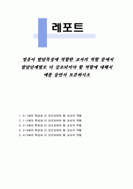 영유아 발달특성에 적합한 교사의 역할 중에서 발달단계별로 더 강조되어야 할 역할에 대해서 예를 들면서 토론하시오-1페이지