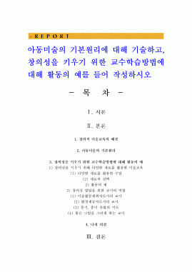 아동미술의 기본원리에 대해 기술하고, 창의성을 키우기 위한 교수학습방법에 대해 활동의 예를 들어 작성하시오-1페이지