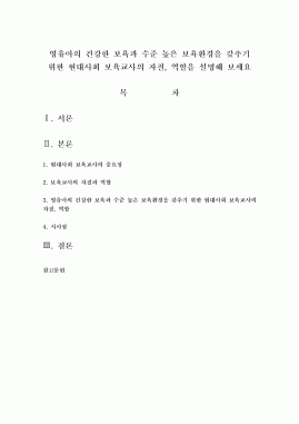 영유아의 건강한 보육과 수준 높은 보육환경을 갖추기 위한 현대사회 보육교사의 자질, 역할을 설명해 보세요-1페이지