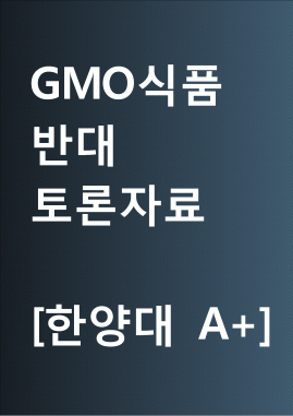 GMO식품 반대 | 유전자변형식품 반대 [GMO 금지하라] 찬반 토론자료 한양대 A+-1페이지