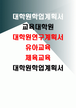 대학원학업계획서 대학원연구계획서 교육대학원학업계획서 교육대학원연구계획서 유아교육 체육교육 교육대학원 유아교육 연구계획서 교육대학원 체육교육 연구계획서 유아교육 학업계획서 체육교육 학업계획서-1페이지