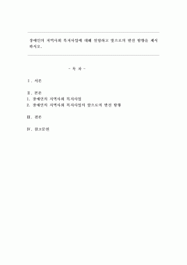 장애인의 지역사회 복지사업에 대해 설명하고 앞으로의 발전 방향을 제시하시오.-1페이지