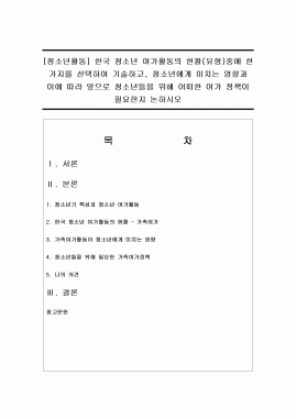 [청소년활동] 한국 청소년 여가활동의 현황(유형)중에 한 가지를 선택하여 기술하고, 청소년에게 미치는 영향과 이에 따라 앞으로 청소년들을 위해 어떠한 여가 정책이 필요한지 논하시오-1페이지