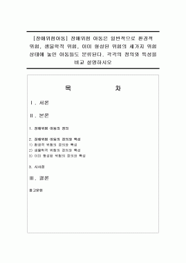 [장애위험아동] 장애위험 아동은 일반적으로 환경적 위험, 생물학적 위험, 이미 형성된 위험의 세가지 위험 상태에 놓인 아동들도 분류된다. 각각의 정의와 특성을 비교 설명하시오-1페이지