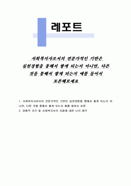 사회복지사로서의 전문가적인 기반은 실천경험을 통해서 쌓게 되는지 아니면, 다른 것을 통해서 쌓게 되는지 예를 들어서 토론해보세요-1페이지