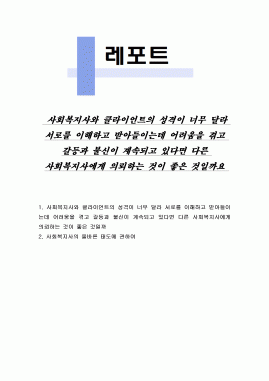 사회복지사와 클라이언트의 성격이 너무 달라 서로를 이해하고 받아들이는데 어려움을 겪고 갈등과 불신이 계속되고 있다면 다른 사회복지사에게 의뢰하는 것이 좋은 것일까요-1페이지