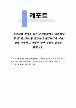 프로그램 설계를 위한 준비단계에서 고려해야 할 점 세 가지 중 학습자가 생각하기에 어떤 점을 특별히 고려해야 할지 자신의 입장을 밝히시오-1페이지