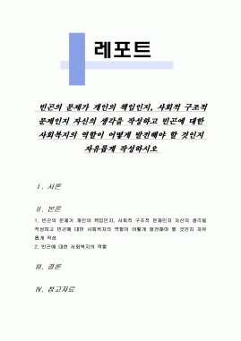 빈곤의 문제가 개인의 책임인지, 사회적 구조적 문제인지 자신의 생각을 작성하고 빈곤에 대한 사회복지의 역할이 어떻게 발전해야 할 것인지 자유롭게 작성하시오-1페이지