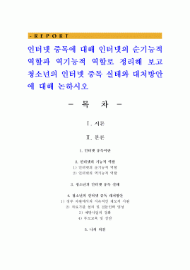 인터넷 중독에 대해 인터넷의 순기능적 역할과 역기능적 역할로 정리해 보고 청소년의 인터넷 중독 실태와 대처방안에 대해 논하시오-1페이지