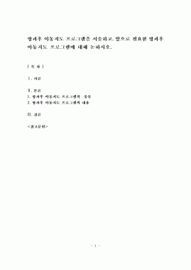 방과후 아동지도 프로그램을 서술하고, 앞으로 필요한 방과후 아동지도 프로그램에 대해 논하시오-1페이지