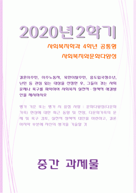 [2020 사회복지와문화다양성4공통] 결혼이주민, 이주노동자, 북한이탈주민, 중도입국청소년, 난민 등 관심 있는 대상을 선정한 후, 그들이 겪는 사회문제나 욕구를 파악하여 사회복지 실천적ㆍ정책적 해결방안을 제시하시오-1페이지