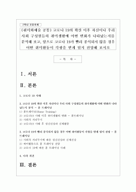 (취미와예술 공통) 코로나 19의 확산 이후 자신이나 우리 사회 구성원들의 취미생활에 어떤 변화가 나타났는지를 분석해 보고, 앞으로 코로나 19가 빨리 종식되지 않을 경우 어떤 취미활동이 각광을 받게 될지 전망해 보시오-1페이지