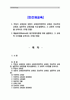 [인간과교육]1. 주입식 교육관과 성장식 교육관(자연주의 교육관, 진보주의 교육관, 실존주의 교육관)을 비교·설명하고, 그 교육적 시사점을 논하시오. (15점 만점) 2. 매슬로우(Maslow)의 욕구위계이론에 대해 설명하고, 그 교육적 시사점을 논하시오. (15점 만점)-1페이지