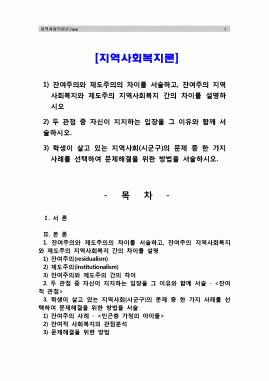 [지역사회복지론]1) 잔여주의와 제도주의의 차이를 서술하고, 잔여주의 지역사회복지와 제도주의 지역사회복지 간의 차이를 설명하시오 2) 두 관점 중 자신이 지지하는 입장을 그 이유와 함께 서술하시오 3) 학생이 살고 있는 지역사회(시군구)의 문제 중 한 가지 사례를 선택하여 문제해결을 위한 방법을 서술하시오.-1페이지