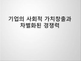 기업의사회적가치창출과차별화된경쟁력,사회적가치창출의필요성,착한기업,기업상품과시장의재인식,기업의가치사슬생산성재정의-1페이지