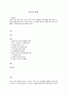 취미와 예술  <과제명> 코로나 19의 확산 이후 자신이나 우리 사회 구성원들의 취미생활에 어떤 변화가 나타났는지를 분석해 보고, 앞으로 코로나 19가 빨리 종식되지 않을 경우 어떤 취미활동이 각광을 받게 될지 전망해 보시오.-1페이지