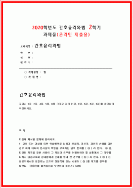 2020 간호윤리와법-교과서 1장,2장,4장,5장,6장 그리고 강의(1강, 2강, 3강, 8강, 9강)를 참고하여 작성하시오 간호윤리와법-1페이지