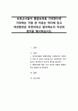 보육교사들이 통합보육을 기피한다면 기피하는 가장 큰 이유는 어디에 있고 개선방안은 무엇이라고 생각하는지 자신의 생각을 제시하십시오-1페이지