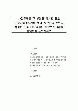 사회문제를 한 부분을 예시로 들고 가족사회복지사의 역할 7가지 중 본인의 생각하는 중요한 역할은 무엇인지 1개를 선택하여 논의하시오-1페이지