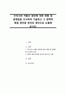 [사이버대학] 우리나라 저출산 원인에 대한 현황 및 문제점을 조사하여 기술하고 그 정책적 해결 방안을 본인의 생각으로 도출해 보시오-1페이지